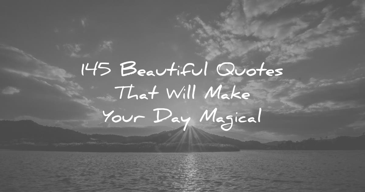 145 Beautiful Quotes That Will Make Your Day Magical